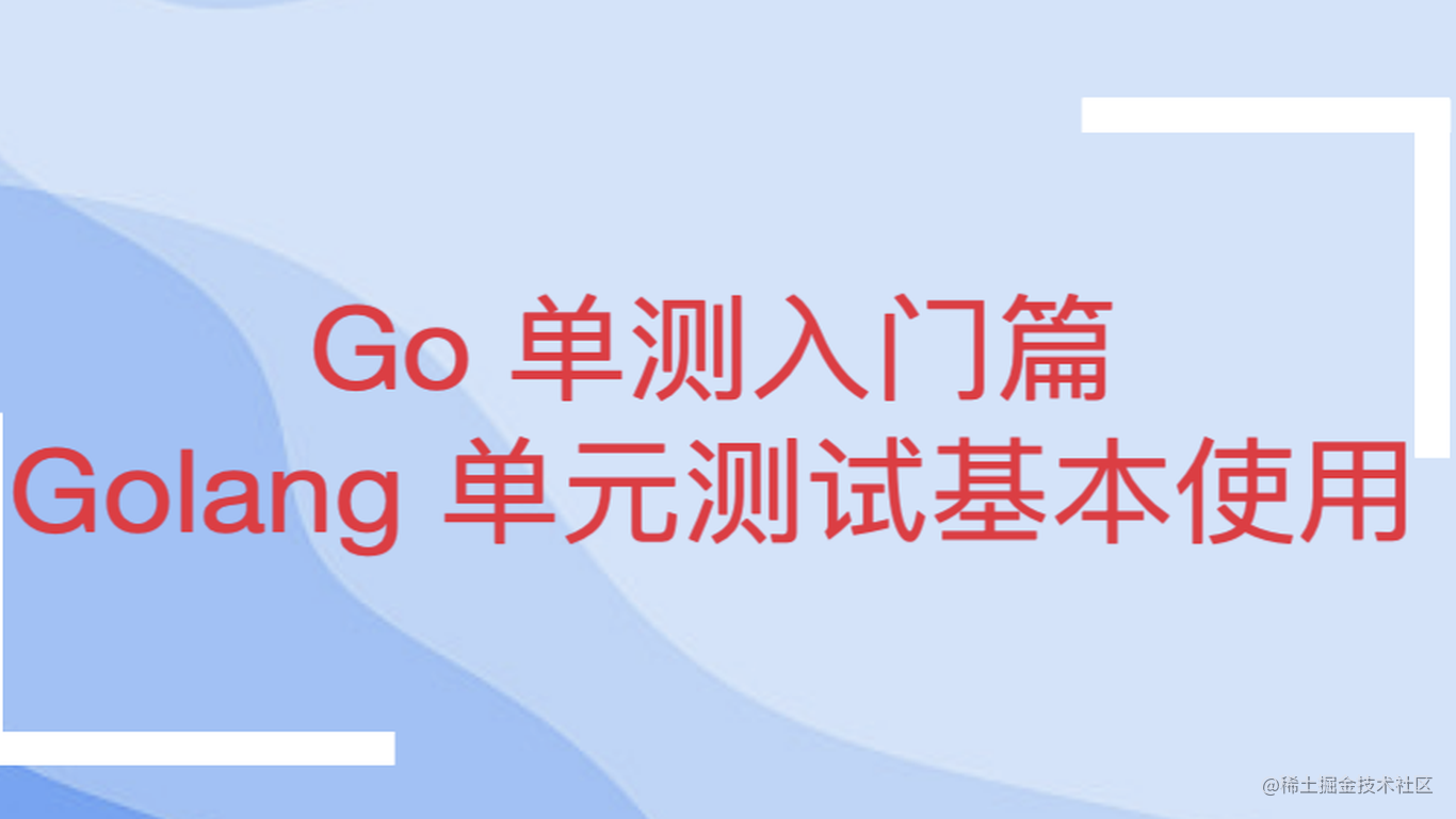 Go 单测入门篇：Golang 单元测试基本使用 - 掘金